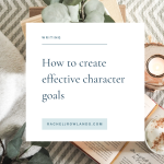 How to create effective character goals | Rachel Rowlands, Book Editor ...