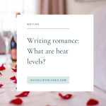 Writing romance: What are heat levels? | Rachel Rowlands, Editor & Author